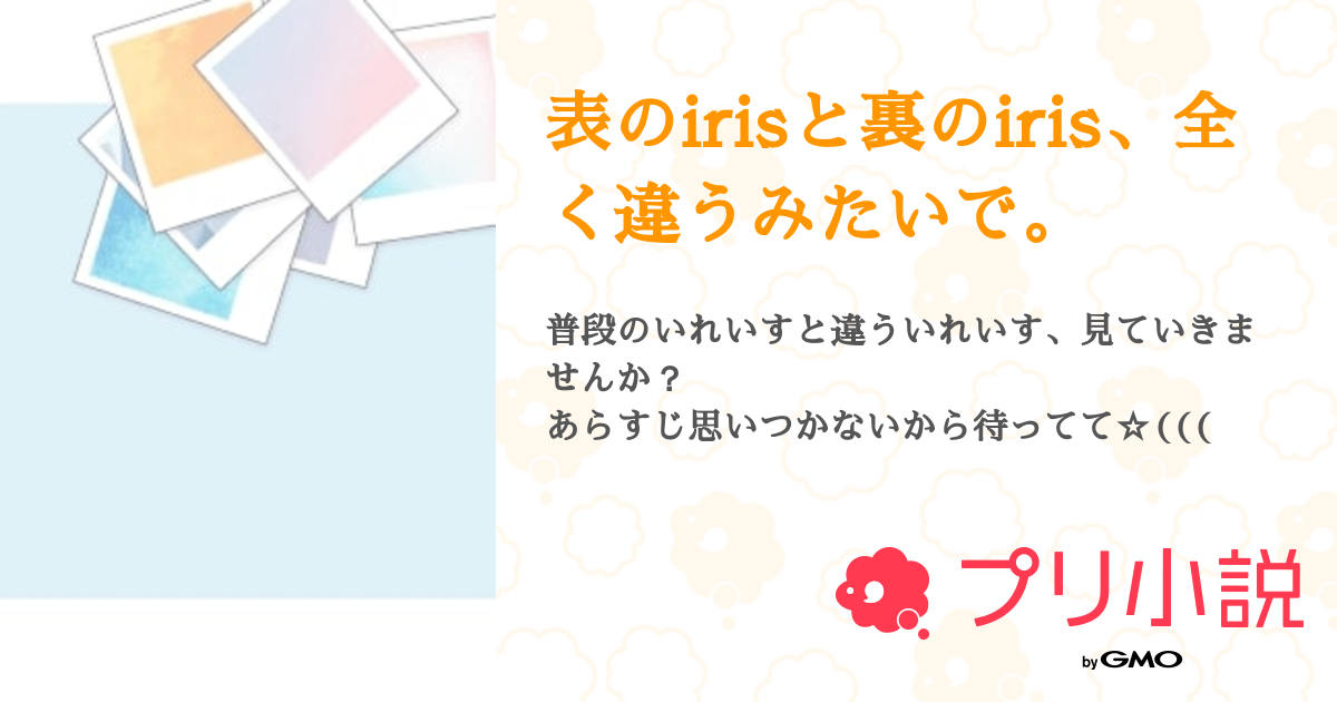 第5話：④話（表のirisと裏のiris、全く違うみたいで。）｜無料スマホ夢小説ならプリ小説 byGMO